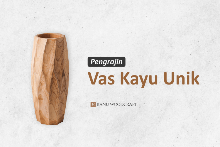Inilah Pengrajin Vas Kayu Unik dan Estetik - Ranu Woodcraft Indonesia